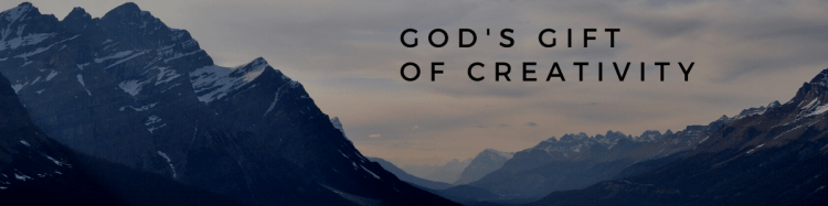 Creativity in General - God's Gift of Creativity